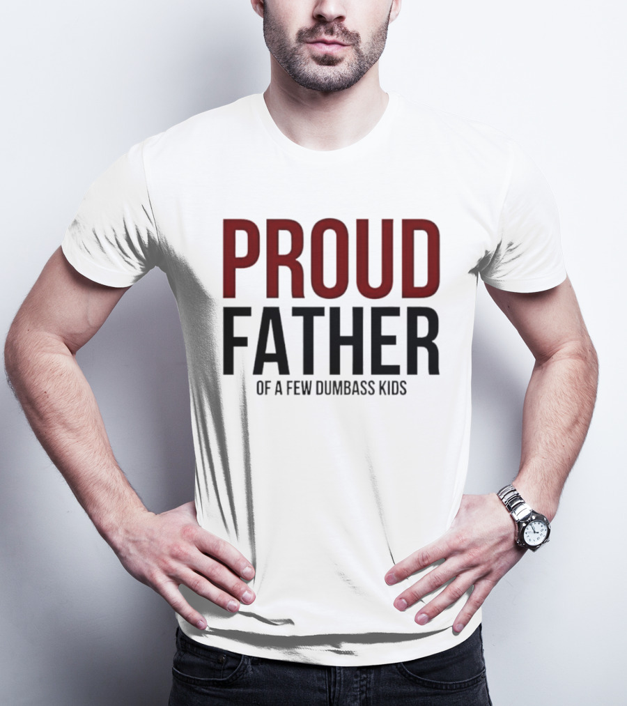 Proud Father Of A Few Dumbass Kids T-Shirt