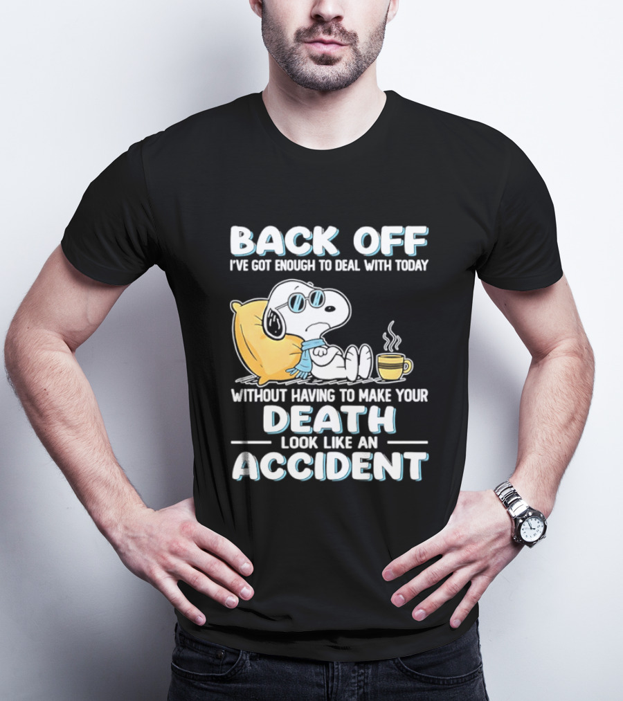 Snoopy Peanuts Back Off I've Got Enough To Deal With Today Without Having To Make Your Death Look Like An Accident T-Shirt