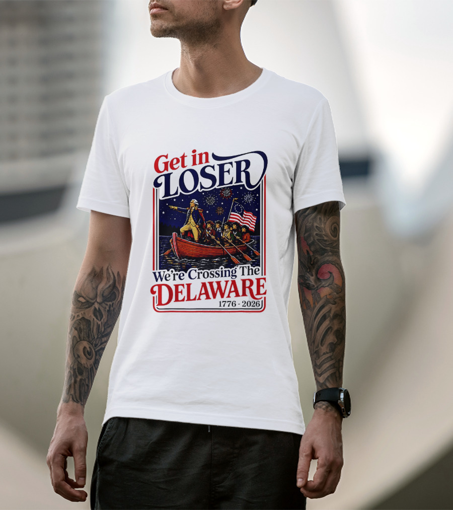 Get In Loser We're Crossing The Delaware 1776 2026 T-Shirt