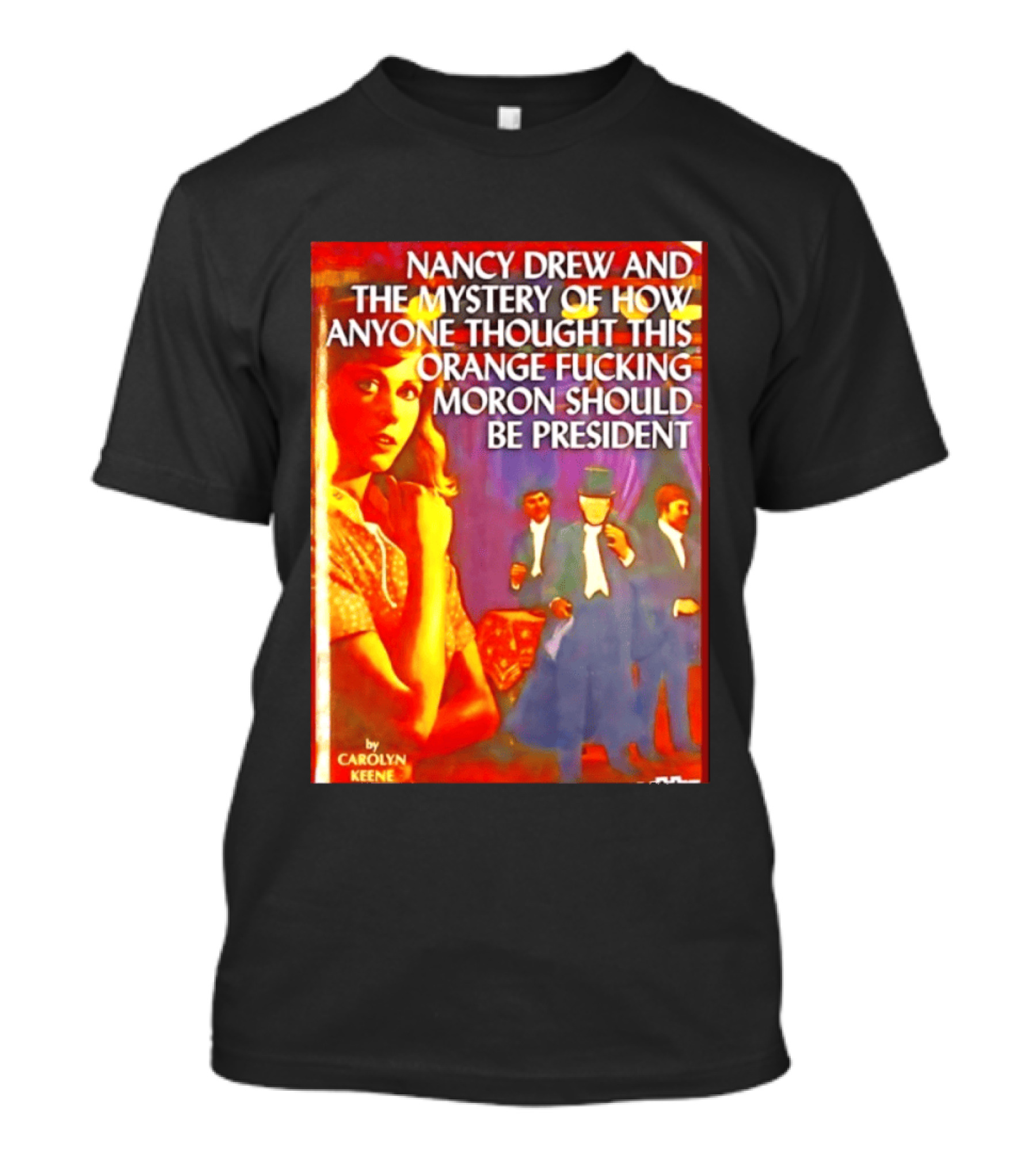 Nancy Drew And The Mystery Of How Anyone Thought This Orange Moron Should Be President Carolyn Keene T-Shirt