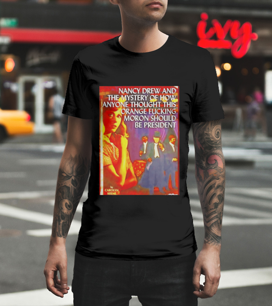 Nancy Drew And The Mystery Of How Anyone Thought This Orange Moron Should Be President Carolyn Keene T-Shirt