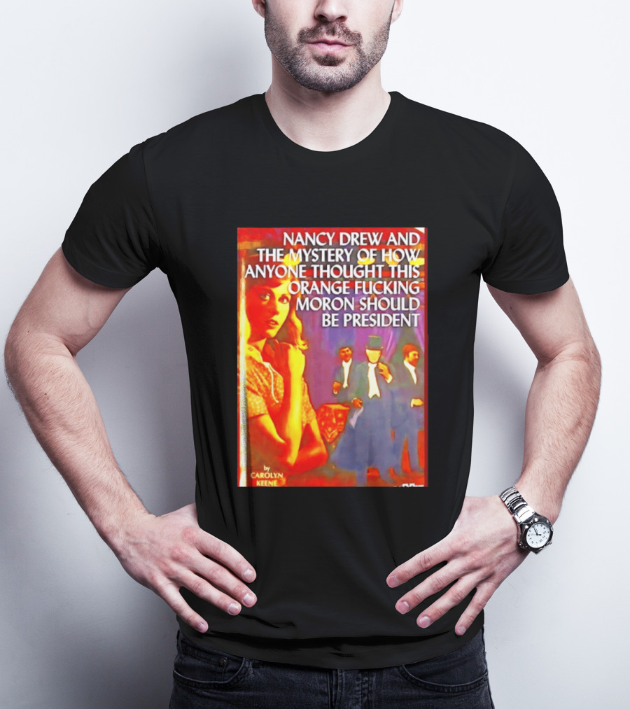 Nancy Drew And The Mystery Of How Anyone Thought This Orange Moron Should Be President Carolyn Keene T-Shirt
