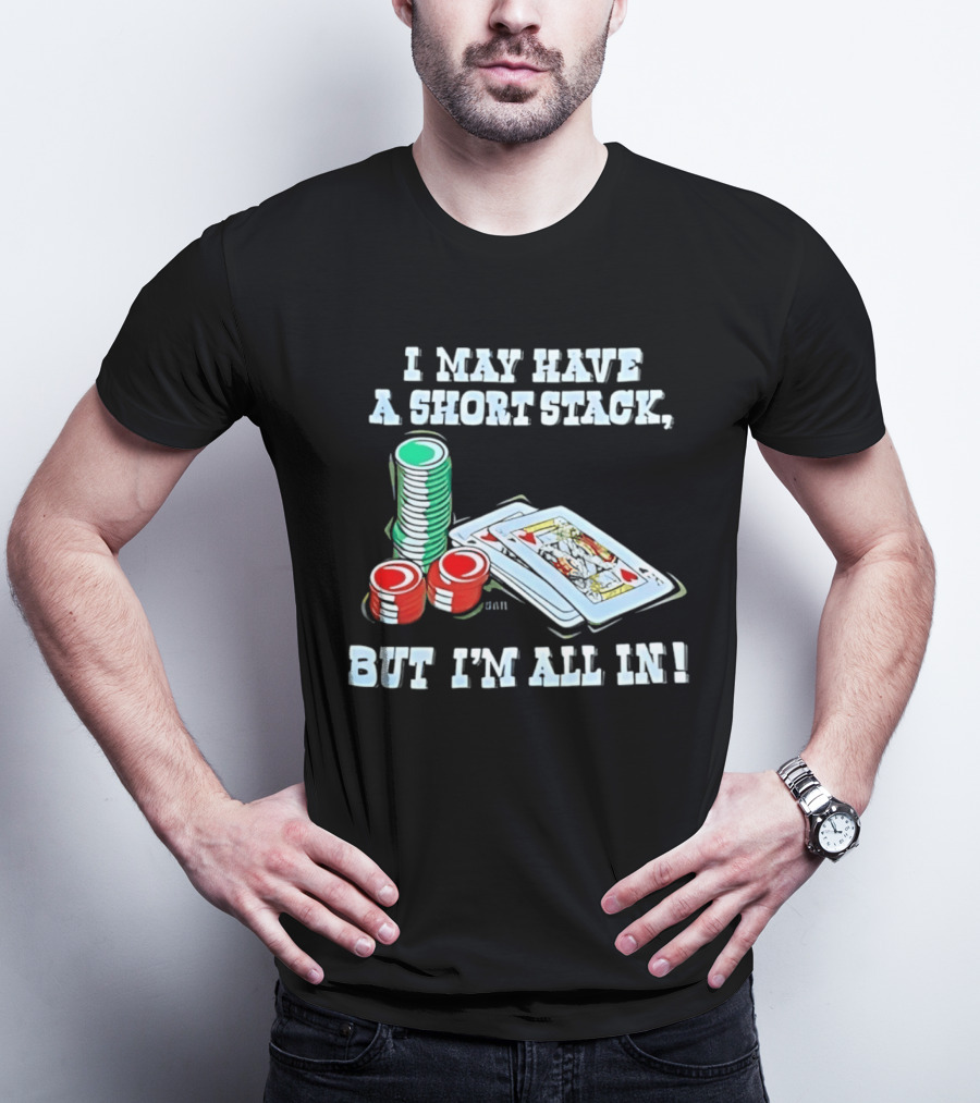 I May Have A Short Stack Poker Chips And Cards All T-Shirt