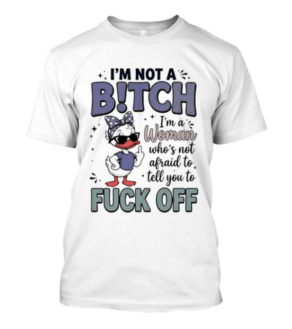 I'm Not A Bitch I'm A Woman Who's Not Afraid To Tell You To Fuck Off Style Duck With Attitude T-Shirt