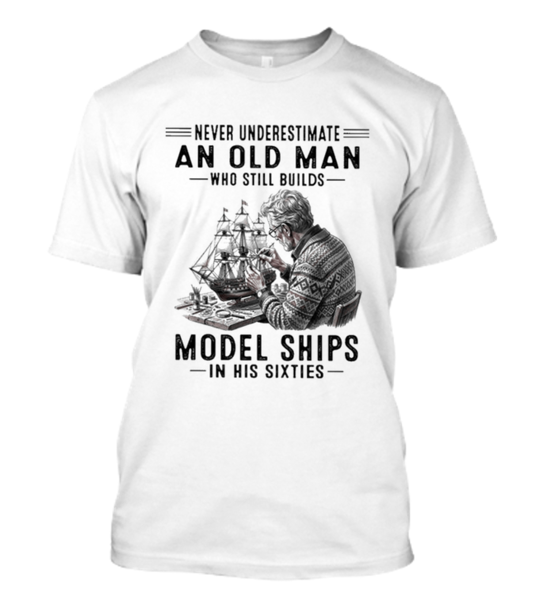 Never Underestimate An Old Man Who Still Builds Model Ships In His Sixties T-Shirt