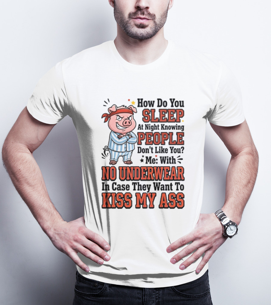 How Do You Sleep At Night Knowing People Don't Like You Me With No Underwear In Case They Want To Kiss My Ass Pig Pajamas T-Shirt