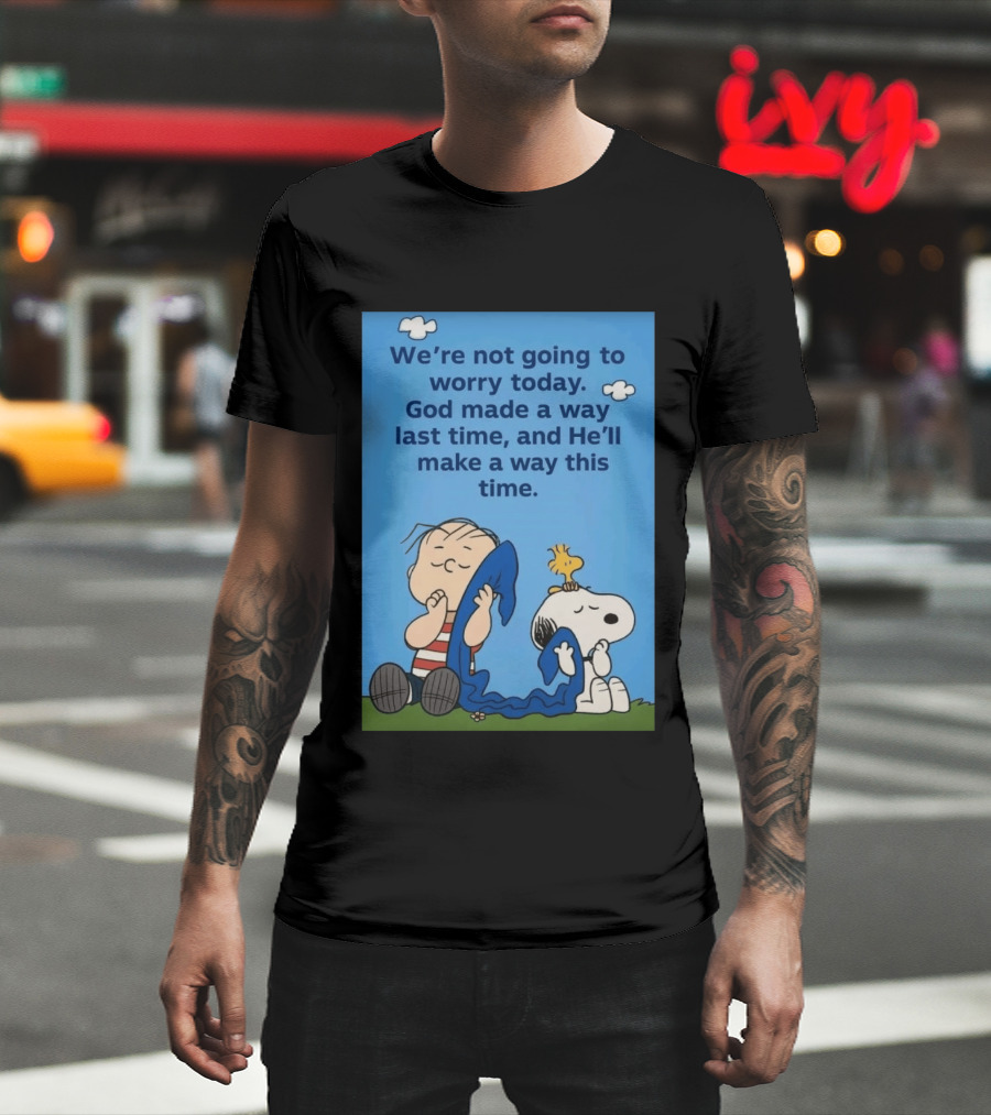 Snoopy Woodstock Linus Van Pelt We're Not Going To Worry Today God Made A Way Last Time And He'll Make A Way This Time T-Shirt