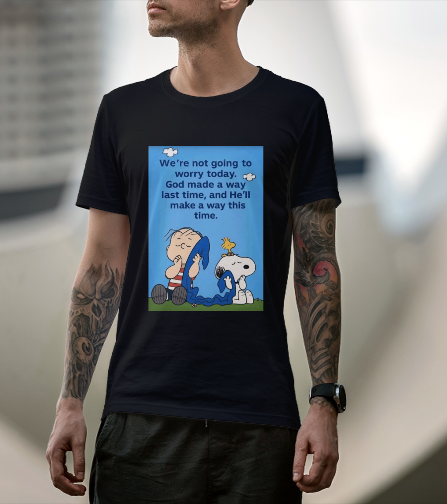 Snoopy Woodstock Linus Van Pelt We're Not Going To Worry Today God Made A Way Last Time And He'll Make A Way This Time T-Shirt