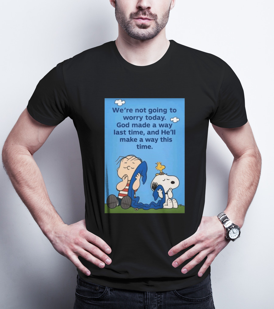 Snoopy Woodstock Linus Van Pelt We're Not Going To Worry Today God Made A Way Last Time And He'll Make A Way This Time T-Shirt