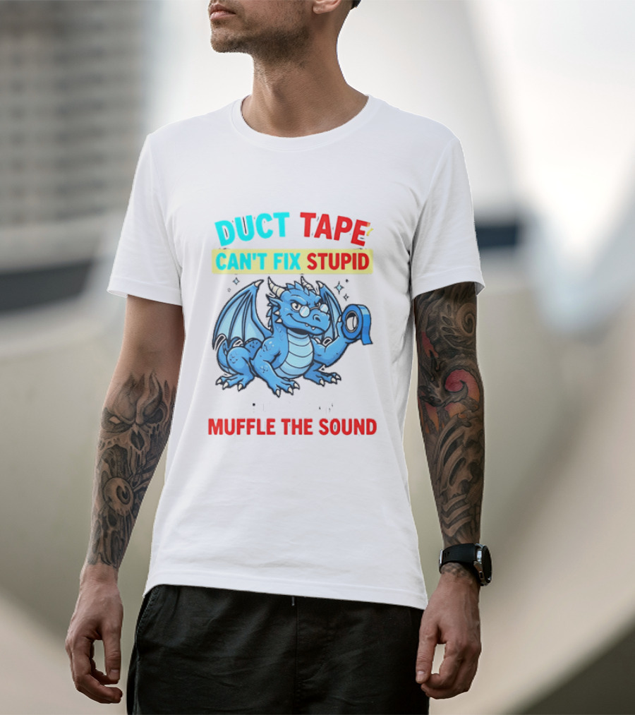 Duct Tape Can't Fix Stupid But It Can Muffle The Sound Dragon T-Shirt