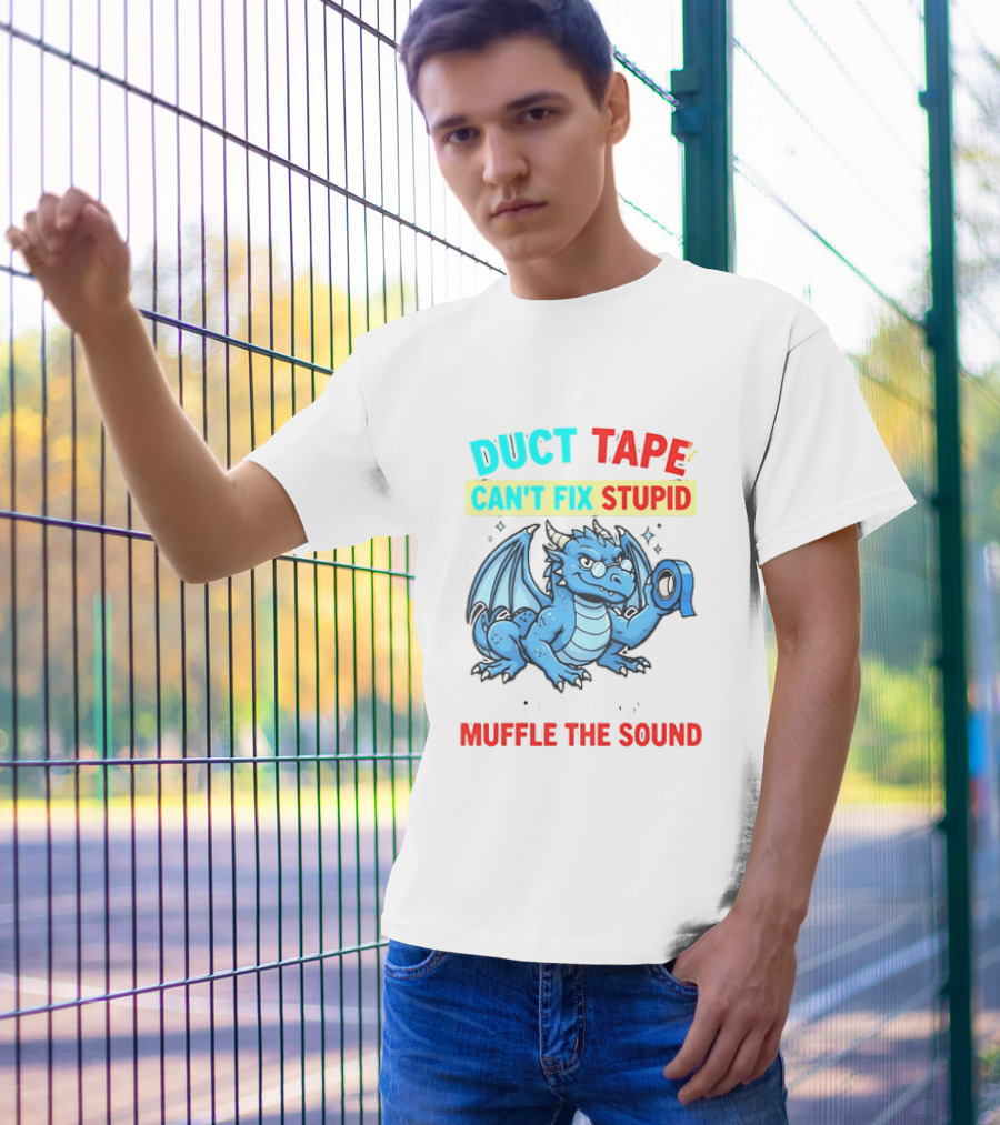 Duct Tape Can't Fix Stupid But It Can Muffle The Sound Dragon T-Shirt