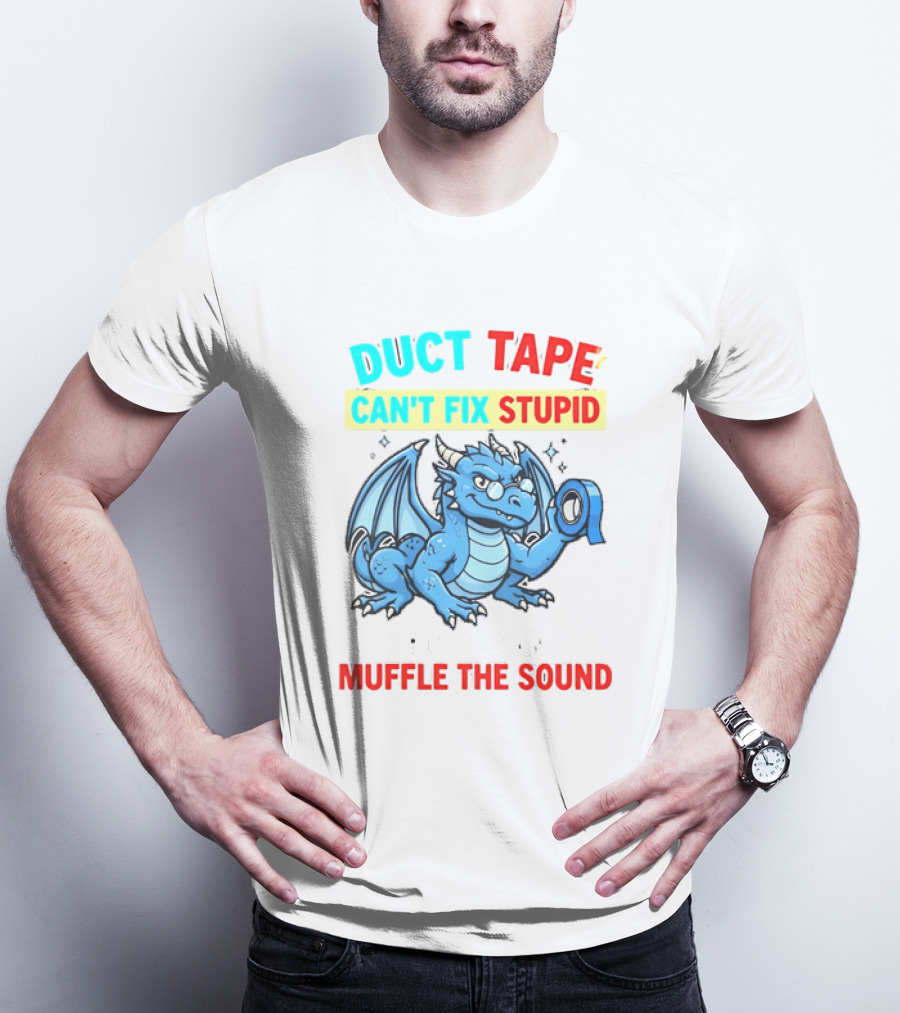 Duct Tape Can't Fix Stupid But It Can Muffle The Sound Dragon T-Shirt