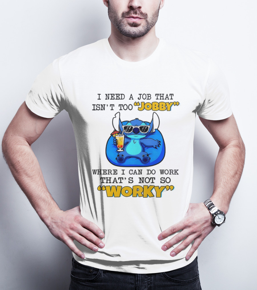 Stitch Lilo And Stitch I Need A Job That Isn't Too Jobby Where I Can Do Work That's Not So Worky T-Shirt