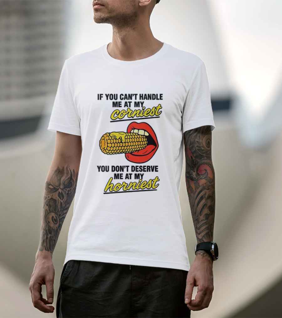 If You Can't Handle Me At My Corniest You Don't Deserve Me At My Horniest Corn Mouth Eating T-Shirt