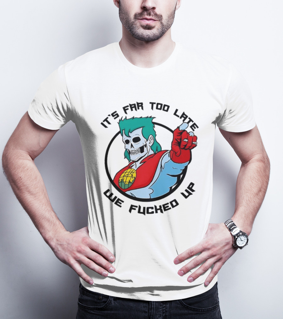 It's Far Too Late We Fucked Up Captain Planet Skeletal T-Shirt