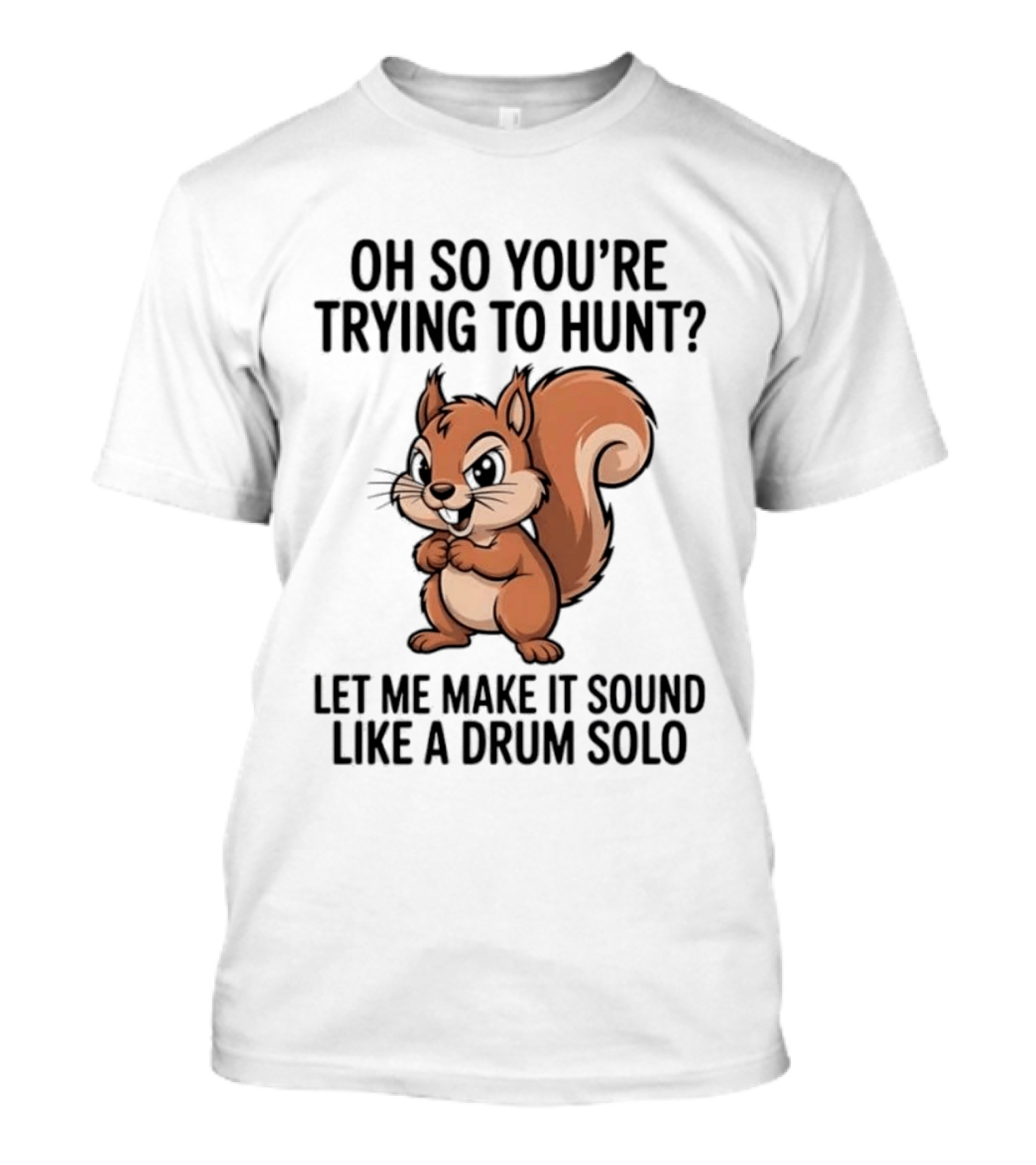 Oh So You're Trying To Hunt Let Me Make It Sound Like A Drum Solo Squirrel T-Shirt