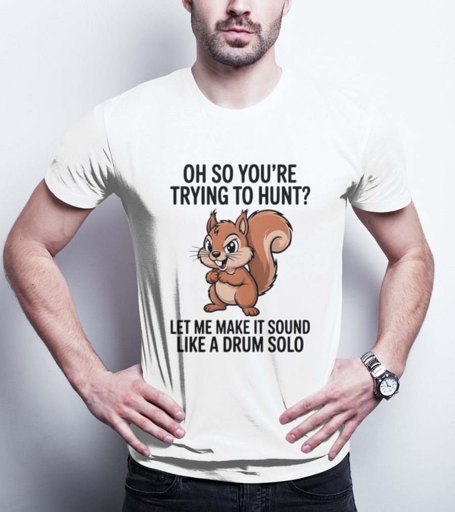 Oh So You're Trying To Hunt Let Me Make It Sound Like A Drum Solo Squirrel T-Shirt