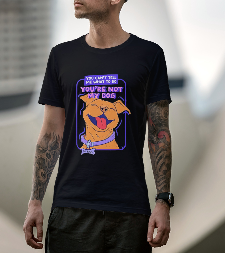 You Can't Tell Me What To Do You're Not My Dog The Boss Dog Smiling T-Shirt