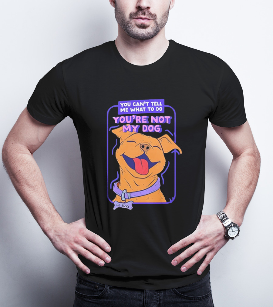 You Can't Tell Me What To Do You're Not My Dog The Boss Dog Smiling T-Shirt