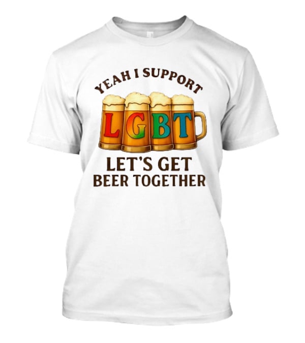 Yeah I Support LGBT Let's Get Beer Together T-Shirt