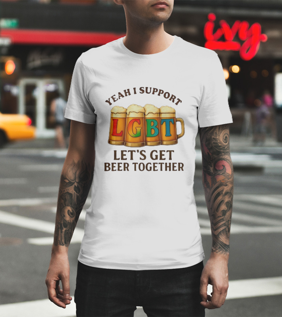 Yeah I Support LGBT Let's Get Beer Together T-Shirt