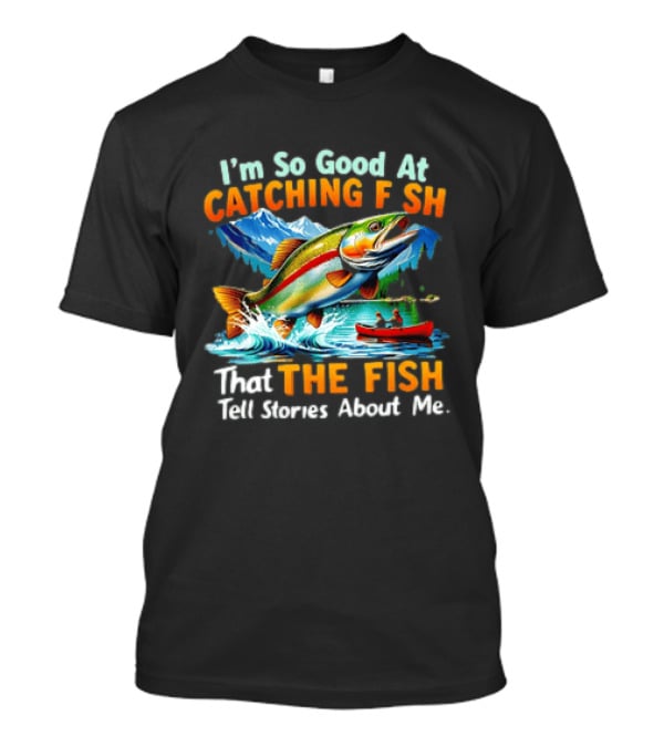 I'm So Good At Catching Fish That The Fish Tell Stories About Me Fishing Adventure With Trout And Canoe T-Shirt