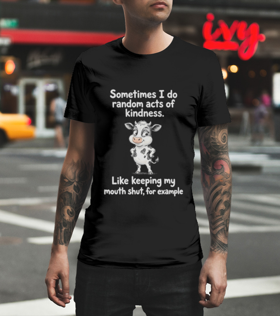 Sometimes I Do Random Acts Of Kindness Like Keeping My Mouth Shut For Example Cute Cow T-Shirt