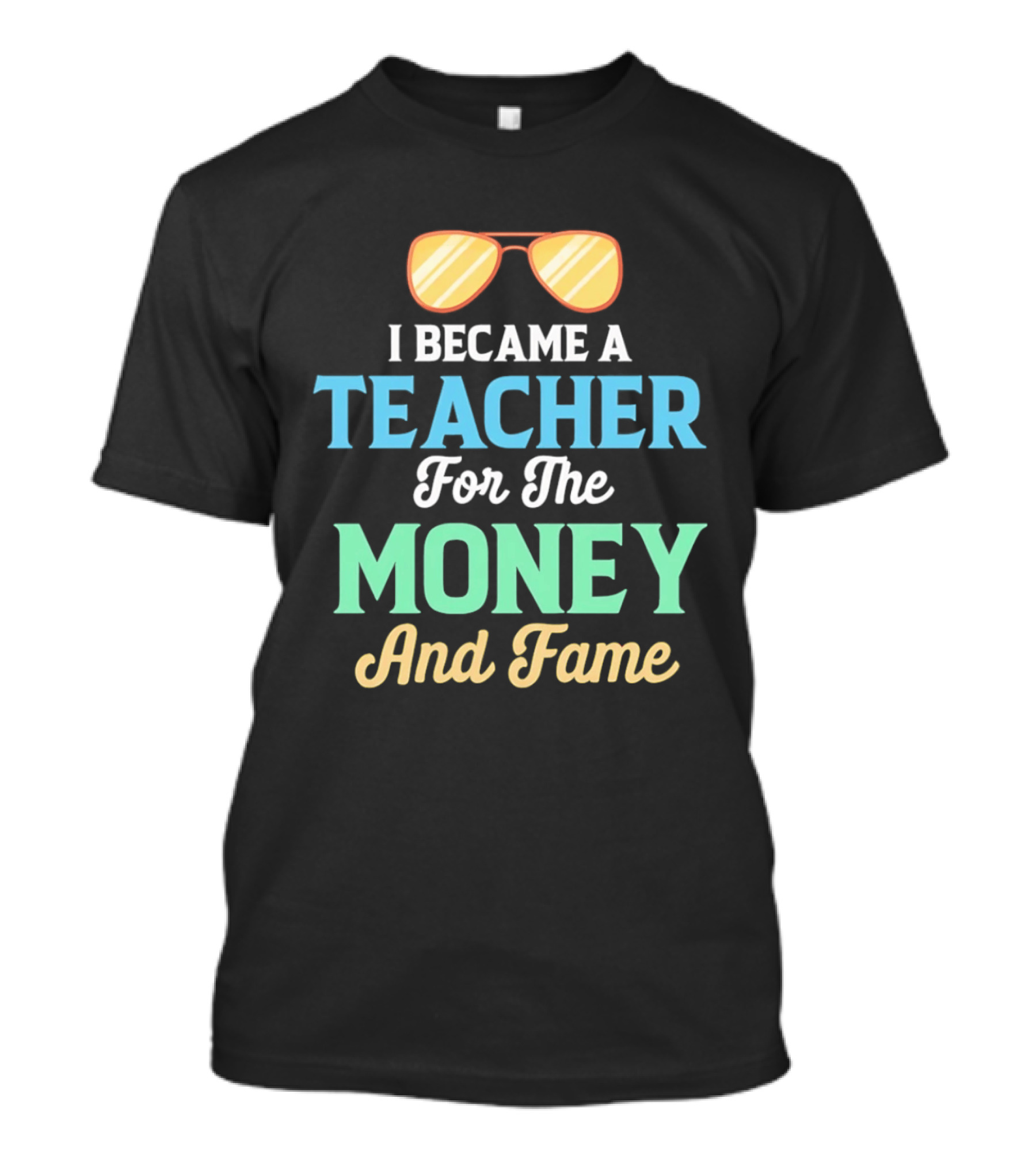 I Became A Teacher For The Money And Fame Funny Sunglasses T-Shirt