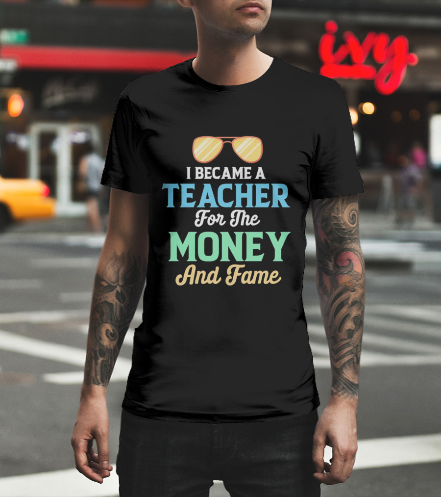 I Became A Teacher For The Money And Fame Funny Sunglasses T-Shirt