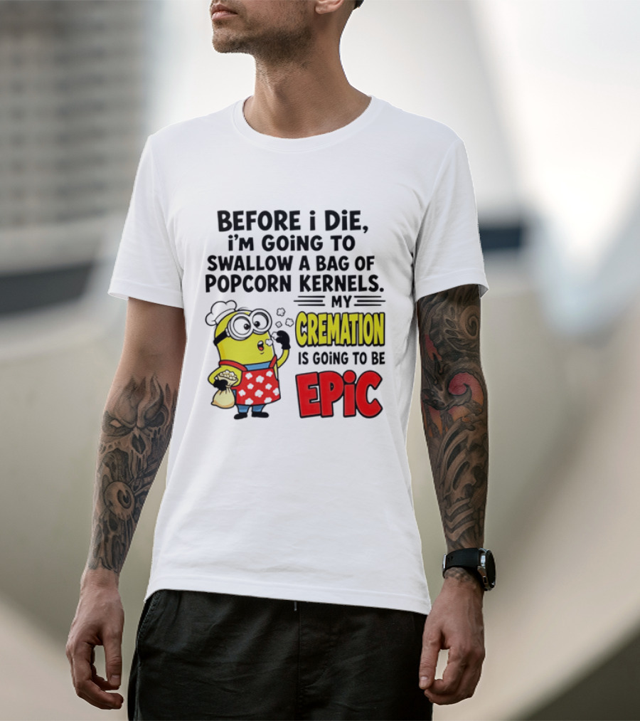 Minion Before I Die Swallow Popcorn Kernels My Cremation Epic T-Shirt