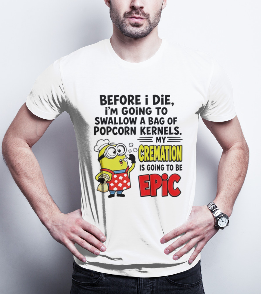 Minion Before I Die Swallow Popcorn Kernels My Cremation Epic T-Shirt