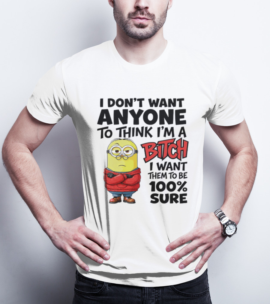 Minion I Don't Want Anyone To Think I'm A Bitch I Want Them To Be 100% Sure T-Shirt