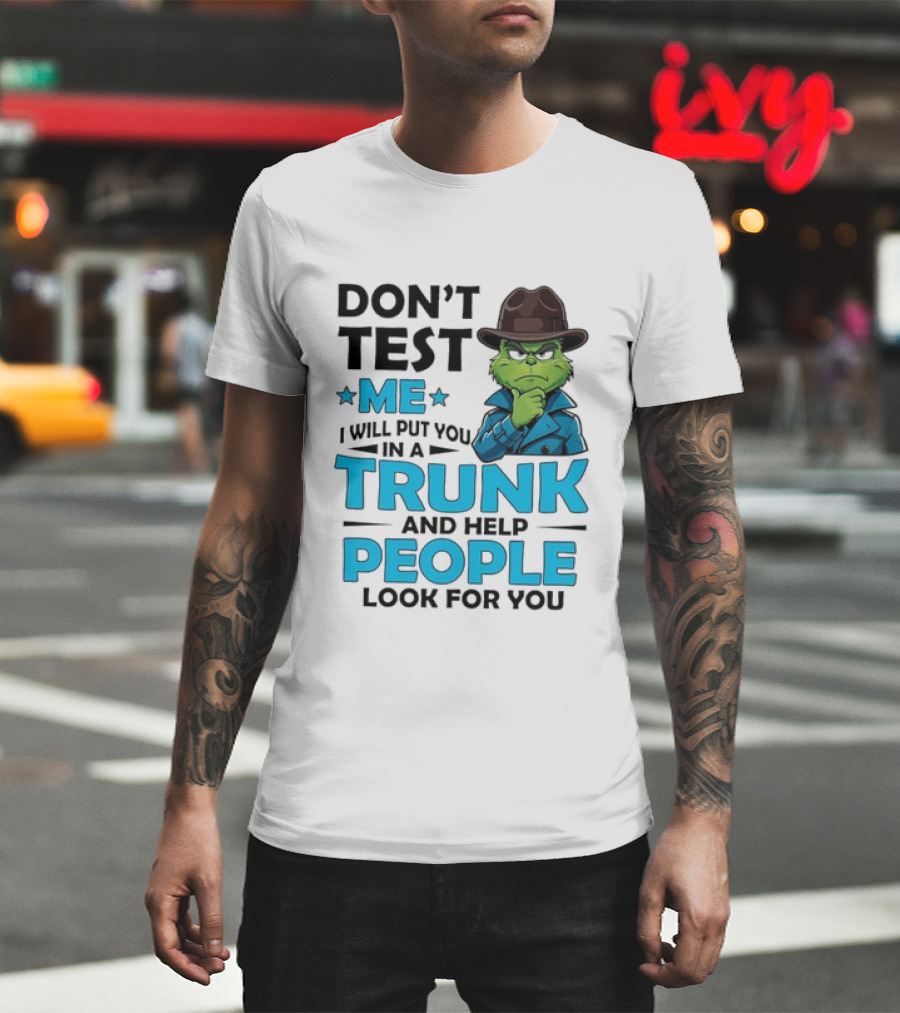 Don't Test Me Grinch I Will Put You In A Trunk And Help People Look For You T-Shirt