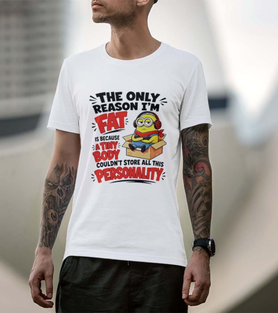 The Only Reason I'm Fat Is Because A Tiny Body Couldn't Store All This Personality Minion In Box T-Shirt