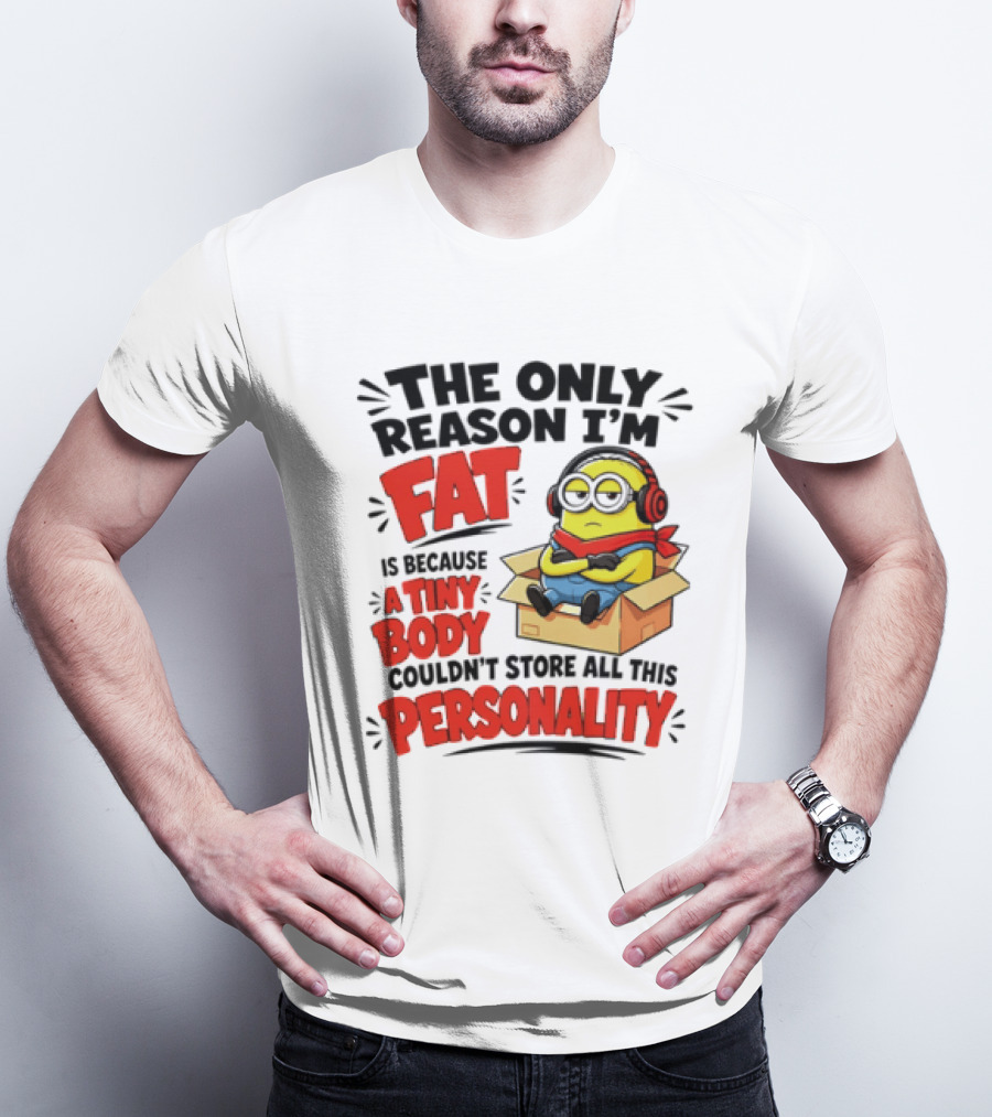 The Only Reason I'm Fat Is Because A Tiny Body Couldn't Store All This Personality Minion In Box T-Shirt