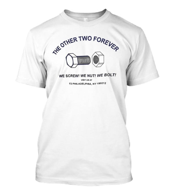 The Other Two Forever We Screw We Nut We Bolt Visit Us At 72 Philadelphia NY 190212 T-Shirt