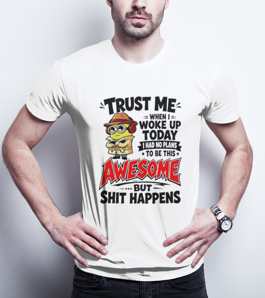 Trust Me When I Woke Up Today I Had No Plans To Be This Awesome But Shit Happens Minion T-Shirt