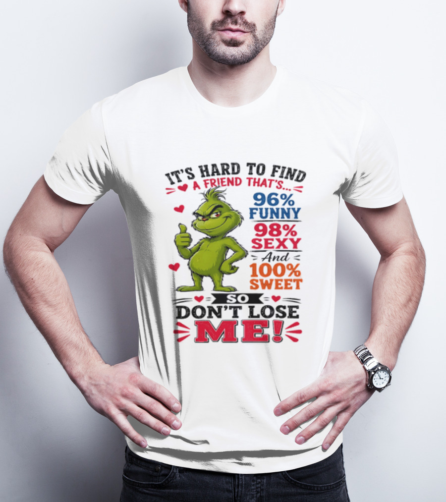 It's Hard To Find A Friend That's 96% Funny 98% Sexy And 100% Sweet Grinch Don't Lose Me T-Shirt