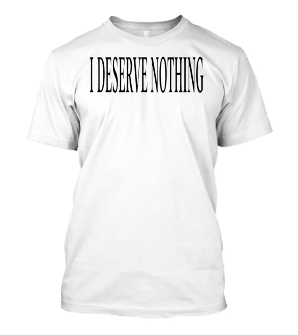 I Deserve Nothing Waste Of Space Sarcastic T-Shirt