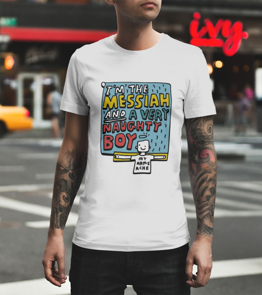 I'm The Messiah And A Very Naughty Boy My Arms Ache T-Shirt