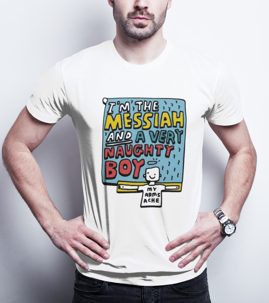 I'm The Messiah And A Very Naughty Boy My Arms Ache T-Shirt