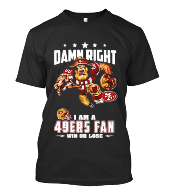 Damn Right I Am A 49ers Fan Win Or Lose T-Shirt
