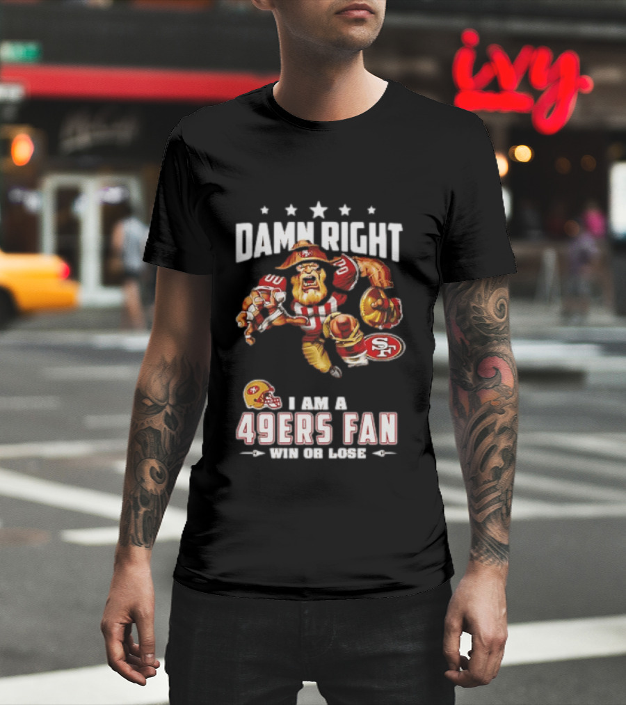 Damn Right I Am A 49ers Fan Win Or Lose T-Shirt