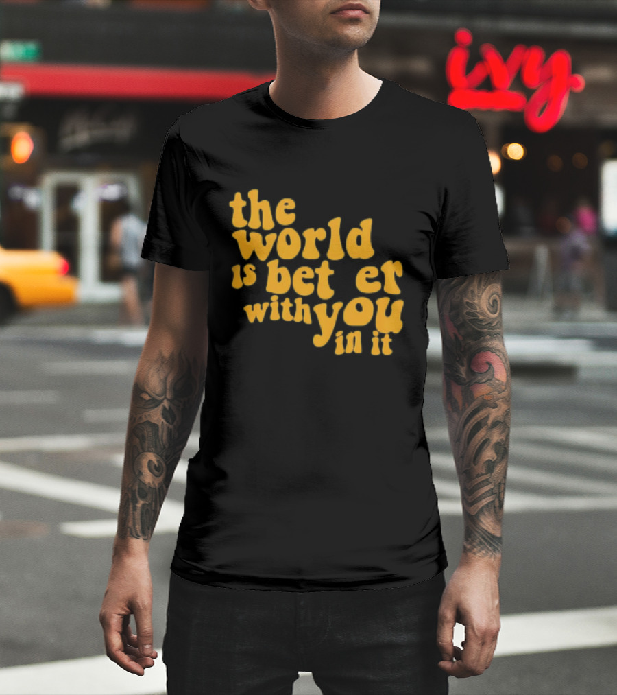The World Is Better With You In It Motivational T-Shirt