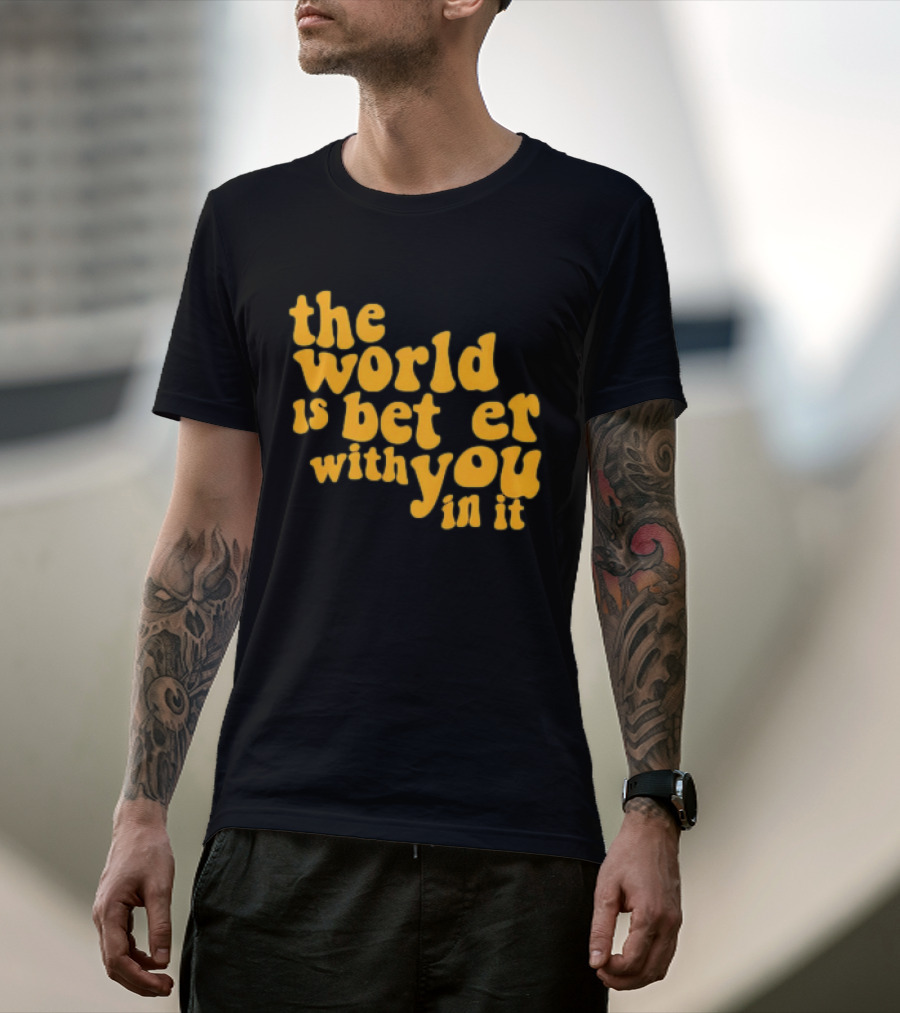 The World Is Better With You In It Motivational T-Shirt