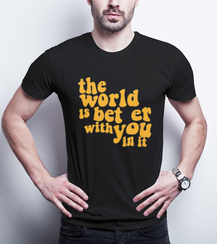 The World Is Better With You In It Motivational T-Shirt