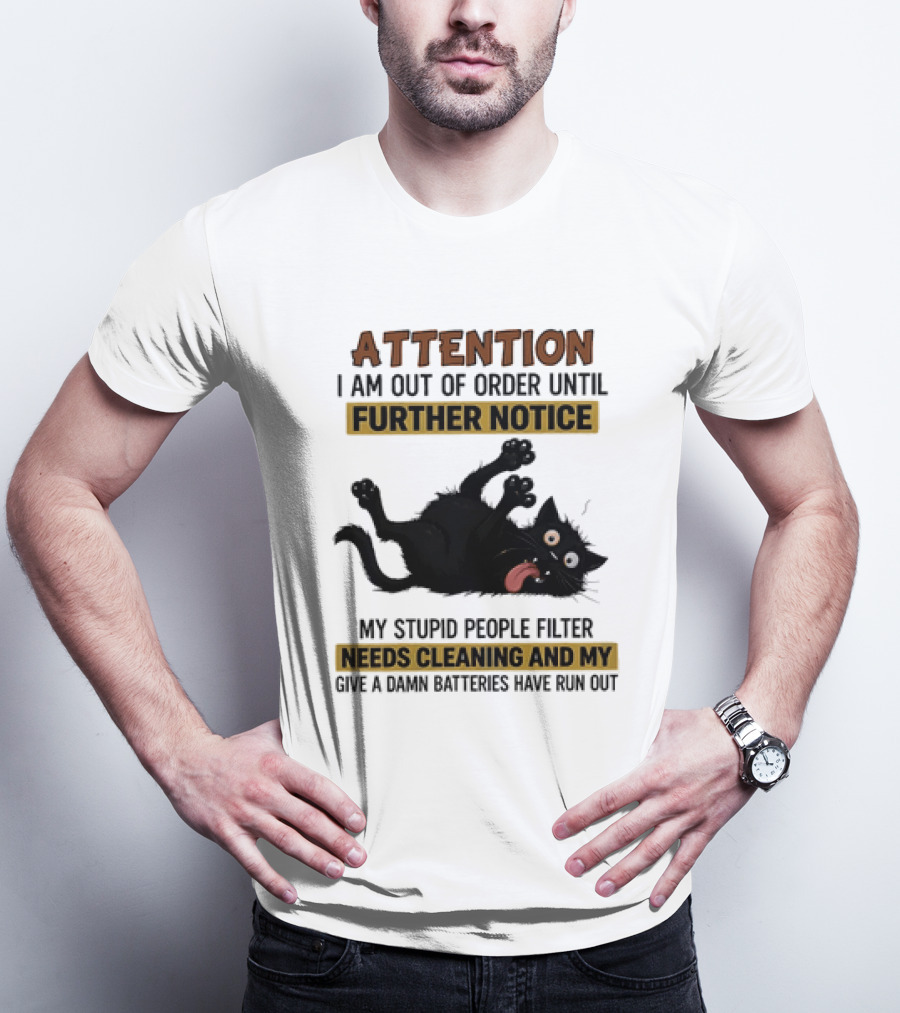 Attention I Am Out Of Order Until Further Notice My Stupid People Filter Needs Cleaning And My Give A Damn Batteries Have Run Out Cat Image T-Shirt