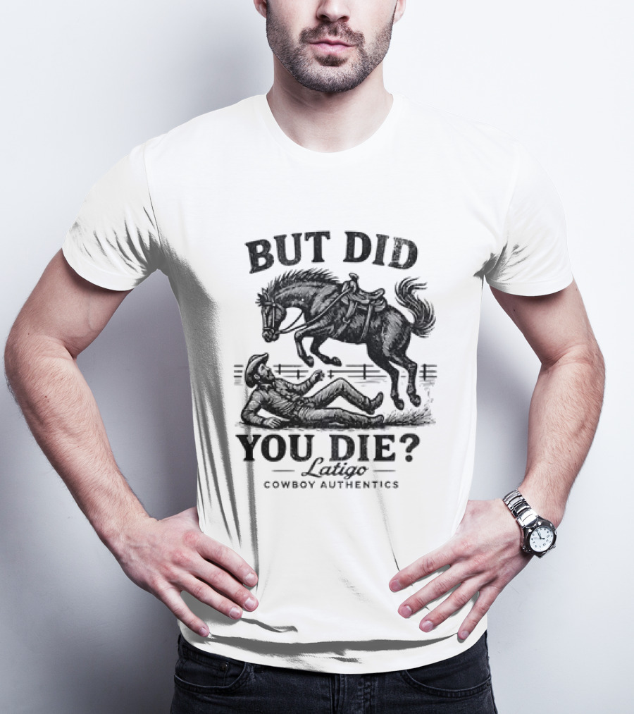 But Did You Die Cowboy Rodeo Latigo Cowboy Authentics T-Shirt
