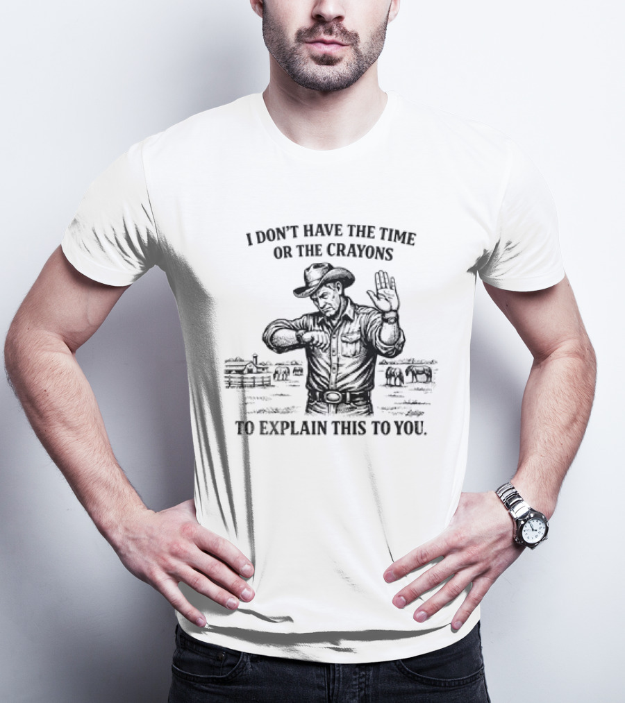 Cowboy Humor I Don't Have The Time Or The Crayons To Explain This To You T-Shirt