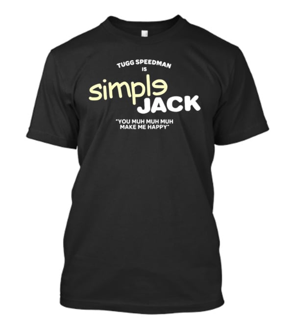 Tugg Speedman Is Simple Jack You Muh Muh Muh Make Me Happy T-Shirt